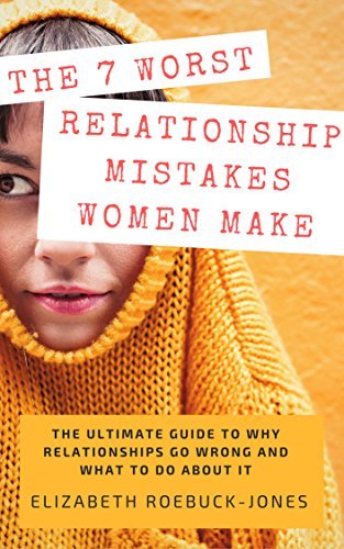 The 7 Worst Relationship Mistakes Women Make: The Ultimate Guide To Why ...