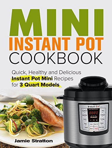 Mini Instant Pot Cookbook: Quick, Healthy and Delicious Instant Pot ...