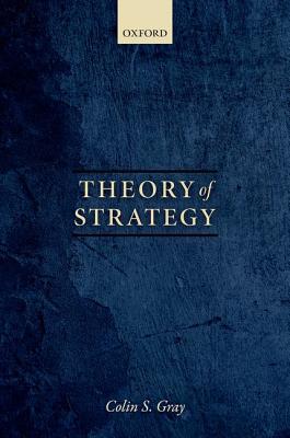 Theory of Strategy by Colin S. Gray | Goodreads