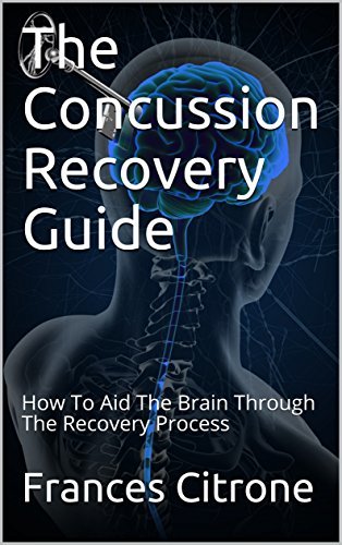 The Concussion Recovery Guide: How To Aid The Brain Through The Recovery Process by Frances ...