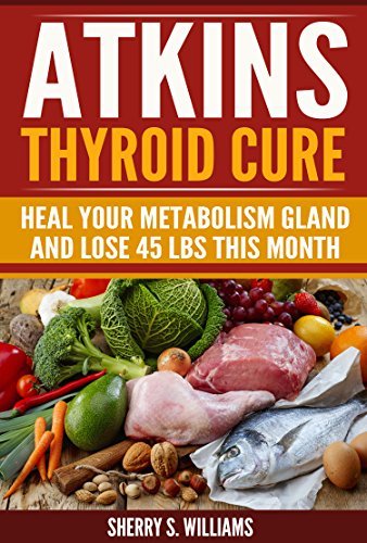 Atkins Thyroid Cure: Heal Your Metabolism Gland And Lose 45 lbs This ...