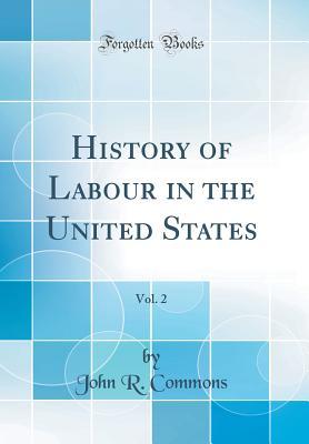 History of Labour in the United States, Vol. 2 by John Rogers Commons ...