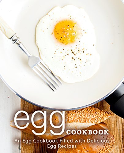 Egg Cookbook: An Egg Cookbook Filled with Delicious Egg Recipes by ...