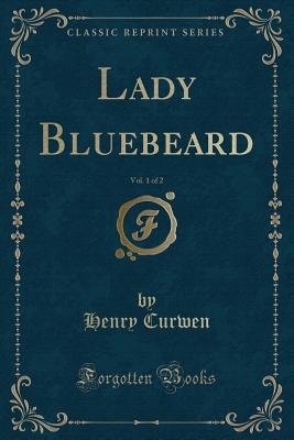 Lady Bluebeard, Vol. 1 of 2 (Classic Reprint) by Henry Curwen | Goodreads