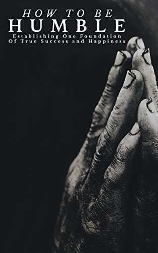 How To Be Humble: Establishing One Foundation Of True Success ...