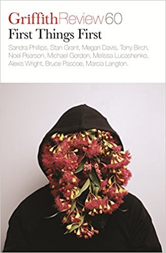 Griffith Review 60: First Things First by Sandra Phillips | Goodreads