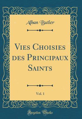 Vies Choisies des Principaux Saints, Vol. 1 by Alban Butler | Goodreads