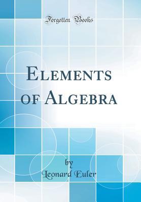 Elements of Algebra (Classic Reprint) by Leonard Euler | Goodreads