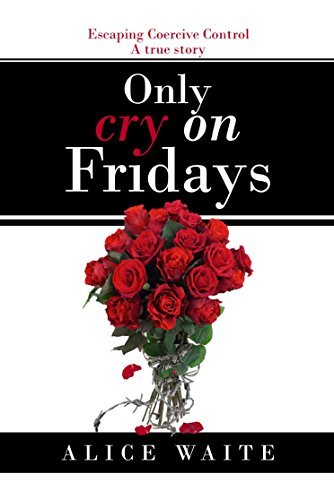 Only Cry on Fridays: Escaping Coercive Control A true story by Alice ...