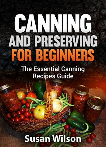 Canning and Preserving for Beginners: The Essential Canning Recipes Guide by Susan Wilson ...