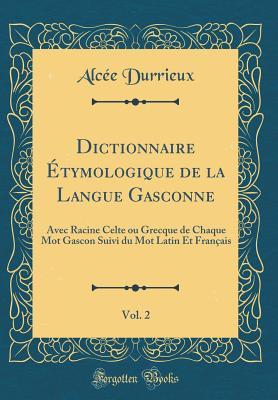 Dictionnaire Étymologique de la Langue Gasconne, Vol. 2: Avec Racine ...