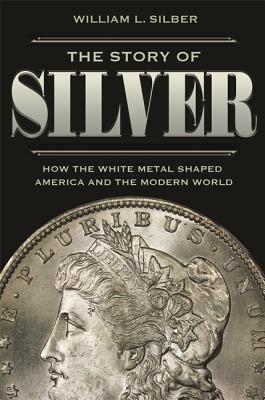 The Story of Silver: How the White Metal Shaped America and the Modern ...