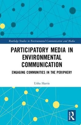 Participatory Media in Environmental Communication: Engaging Communities in the Periphery by ...