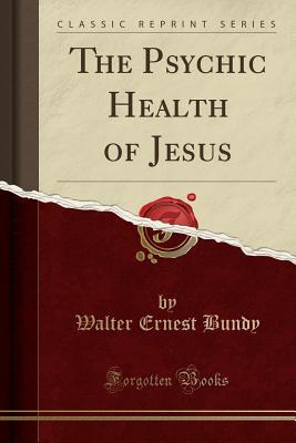 The Psychic Health of Jesus (Classic Reprint) by Walter Ernest Bundy ...