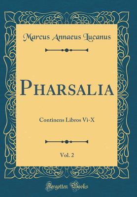 Pharsalia, Vol. 2: Continens Libros Vi-X by Marcus Annaeus Lucanus ...