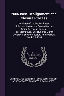 2005 Base Realignment and Closure Process: Hearing Before the Readiness ...