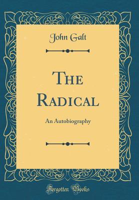 The Radical: An Autobiography (Classic Reprint) by John Galt | Goodreads