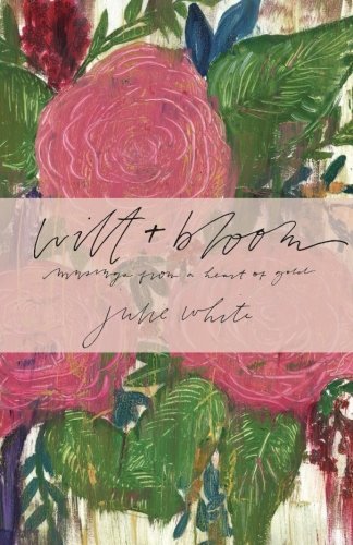 wilt + bloom: musings from a heart of gold by Julie White | Goodreads