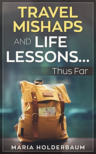 Travel Mishaps and Life Lessons... Thus Far by Maria Holderbaum | Goodreads