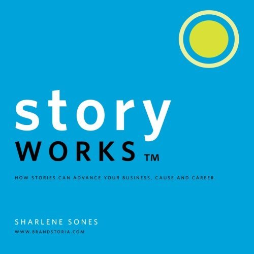 Storyworks: How Stories Can Advance Your Business, Cause and Career by ...