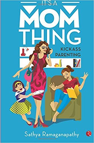 It’s a Mom Thing: Kickass Parenting by Sathya Ramaganapathy | Goodreads