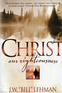 Christ Our Righteousness by J.W. Bill Lehman | Goodreads