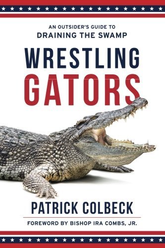 Wrestling Gators: An Outsider's Guide to Draining the Swamp by Patrick ...