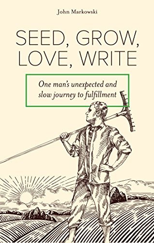 Seed, Grow, Love, Write: One man's unexpected and slow journey to ...
