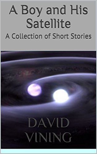 A Boy and His Satellite: A Collection of Short Stories by David Vining ...