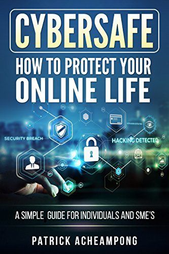 Cybersafe: How To Protect Your Online Life by Patrick Acheampong ...