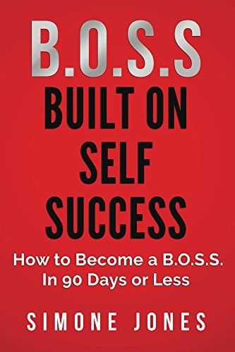 B.O.S.S: Built on Self-Success: How To Become a B.O.S.S. In 90 Days or ...