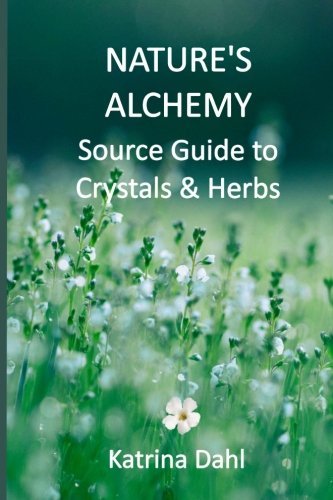 Nature's Alchemy: Source Guide to Crystals & Herbs by Katrina Dahl ...