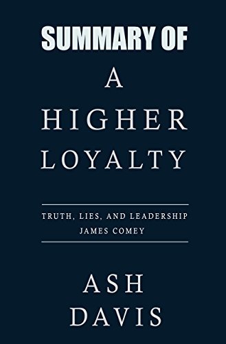 Summary of A Higher Loyalty: Truth, Lies and Leadership James Comey by ...