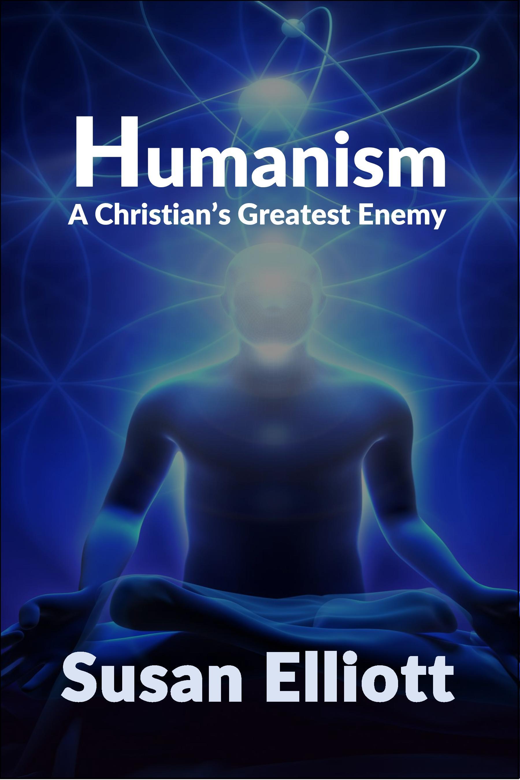 Humanism: A Christian's Greatest Enemy by Susan Elliott | Goodreads