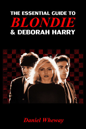 The Essential Guide to Blondie and Deborah Harry by Daniel Wheway | Goodreads