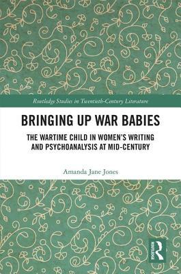 Bringing Up War-Babies: The Wartime Child in Women’s Writing and ...