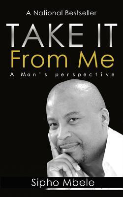 Take It From Me: A man's perspective by MR Sipho Mbele | Goodreads