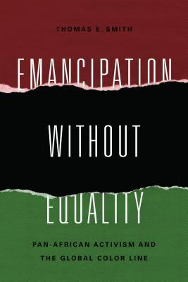 Emancipation without Equality: Pan-African Activism and the Global Color Line by Thomas E. Smith ...