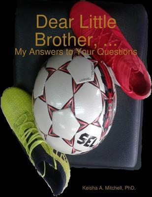 Dear Little Brother, ...: My Answers to Your Questions by Keisha A ...