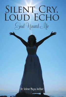 Silent Cry, Loud Echo: God Heard Me by Selene Maya Author | Goodreads