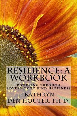 Resilience: A Workbook: Powering Through Adversity to Find Happiness by ...