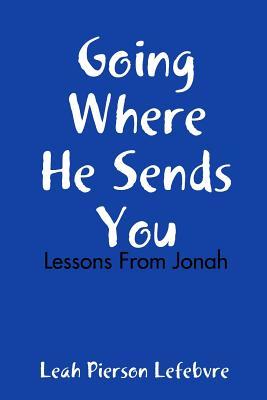 Going Where He Sends You: Lessons From Jonah by Leah Pierson Lefebvre ...