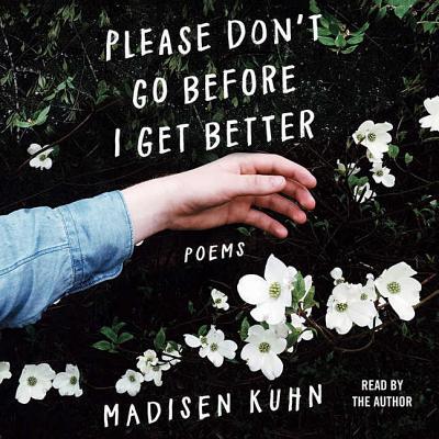 Please Don't Go Before I Get Better: Poems by Madisen Kuhn | Goodreads