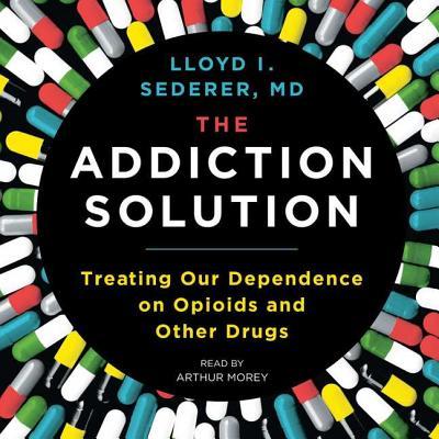 The Addiction Solution: Treating Our Dependence on Opioids and Other ...