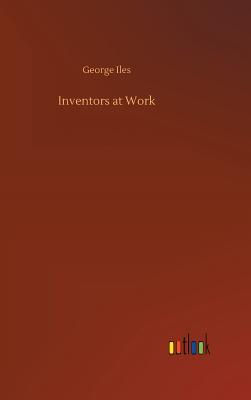 Inventors at Work by George Iles | Goodreads