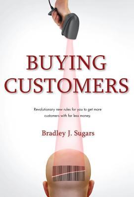 Buying Customers 2.0: Acquire More Customers With Less Money, Fixed ...