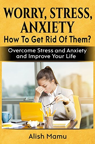 Worry, Stress, Anxiety. How To Get Rid Of Them?: Overcome Stress and ...