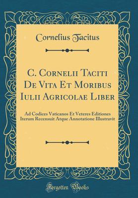 C. Cornelii Taciti De Vita Et Moribus Iulii Agricolae Liber: Ad Codices ...