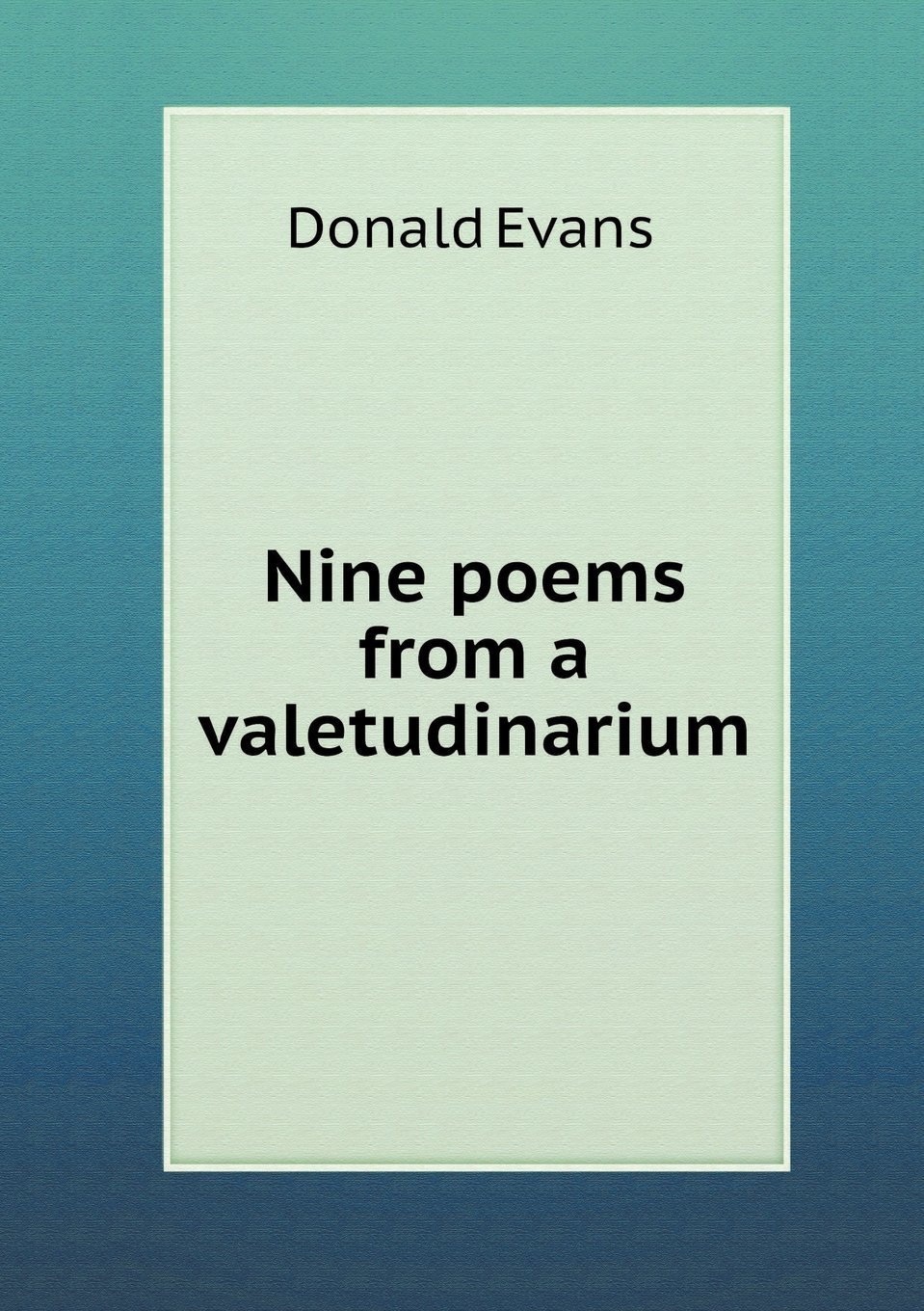 Nine Poems from a Valetudinarium by Donald Evans | Goodreads