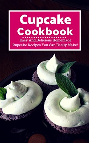 Cupcake Cookbook: Easy And Delicious Homemade Cupcake Recipes You Can ...